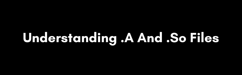 Understanding .a and .so Files – TechKluster